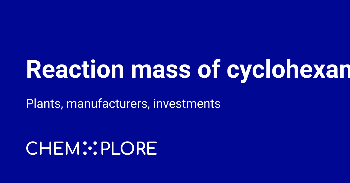 Reaction mass of cyclohexanol and cyclohexanone plants and ...